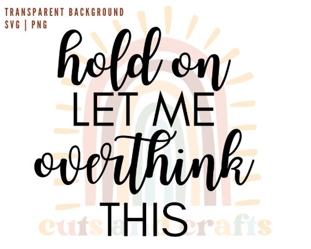 Hold on Let Me Overthink This SVG & Png-funny Svg-svg for Cricut ...
