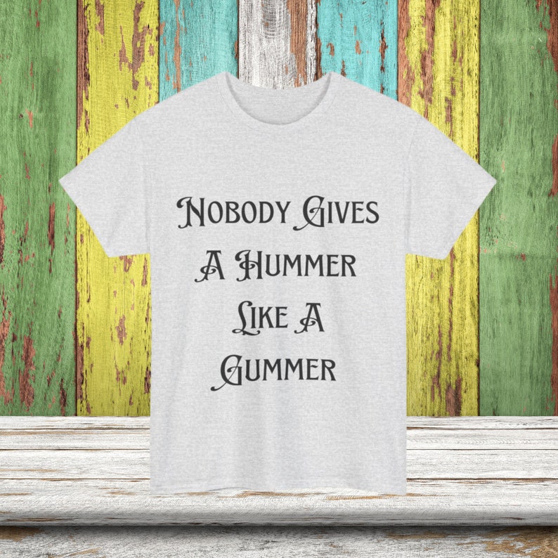Funny Suggestive Graphic Tee, Nobody Gives A Hummer Like A Gummer ...