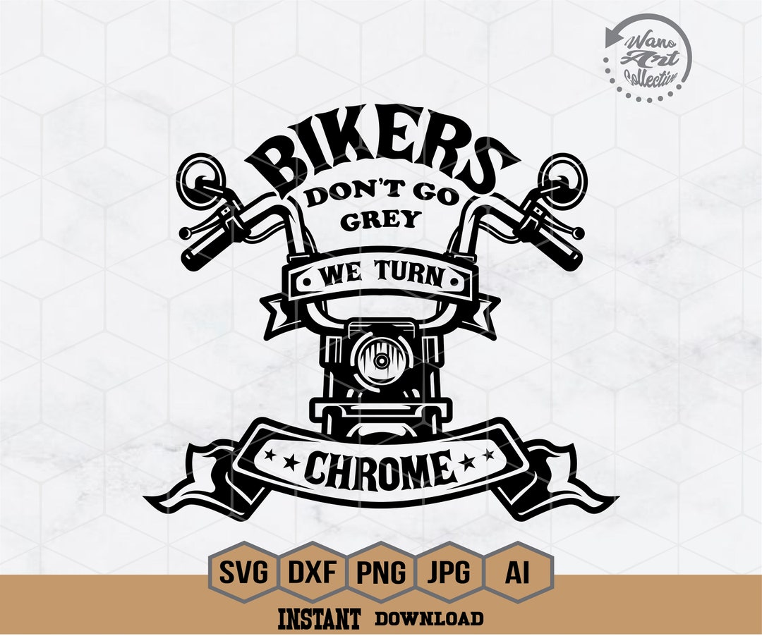 Bikers Don't Go Grey We Turn Chrome Svg | Motor Bikesvg | Biker Svg ...
