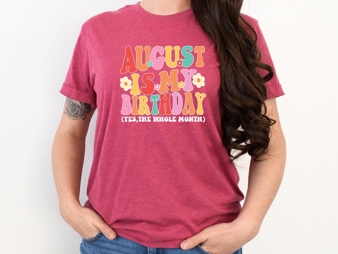 August is My Birthday Shirt Yes the Whole Month Shirt August - Etsy