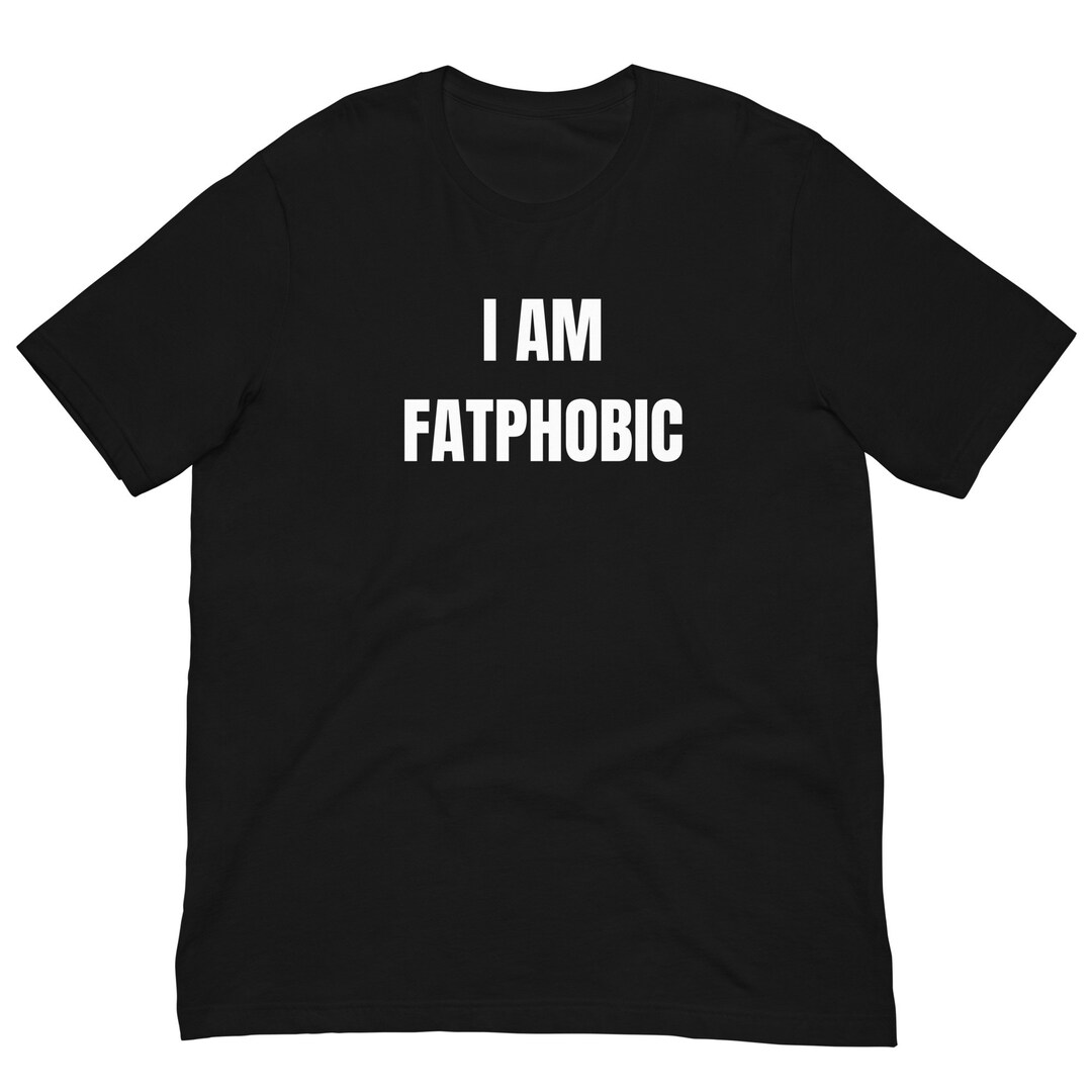 I Am Fatphobic Shirt, Meme Shirt, Fatphobic Shirt, Offensive Shirt, Gen ...