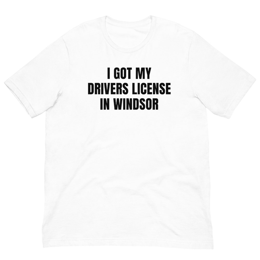 I Got My Drivers License at Windsor Shirt, Windsor Meme, Funny Trendy ...
