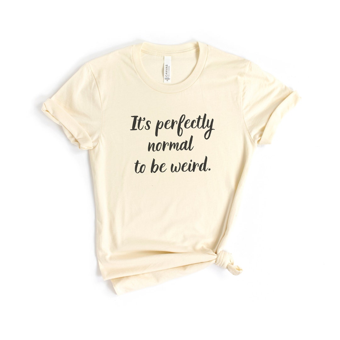 It's Perfectly Normal to Be Weird Shirt | Funny T-shirt Gift for ...