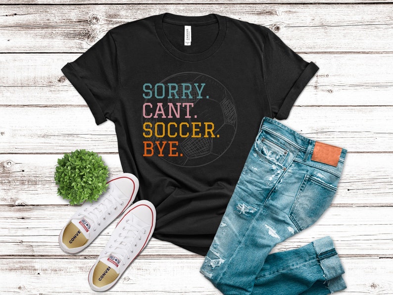 Sorry Can't Soccer Bye Shirt, Soccer Mom Shirt, Funny Soccer Shirt ...