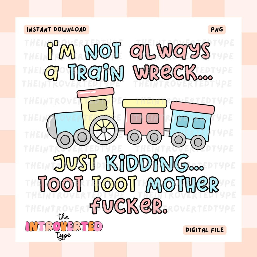 I'm Not Always A Train Wreck Just Kidding Toot Toot M*ther F*cker ...