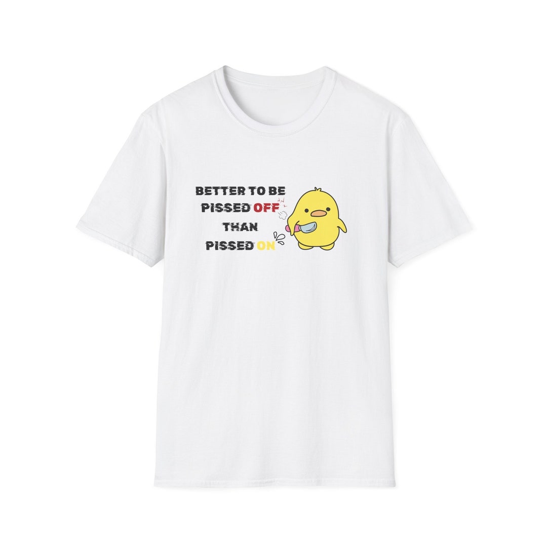 Better to Be Pissed off Than Pissed on Tshirt, Funny and Witty Unisex ...