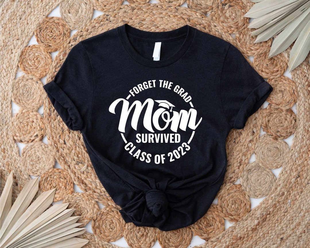 Forget the Grad Mom Survived Class of 2023 Shirt, Survived Class of ...