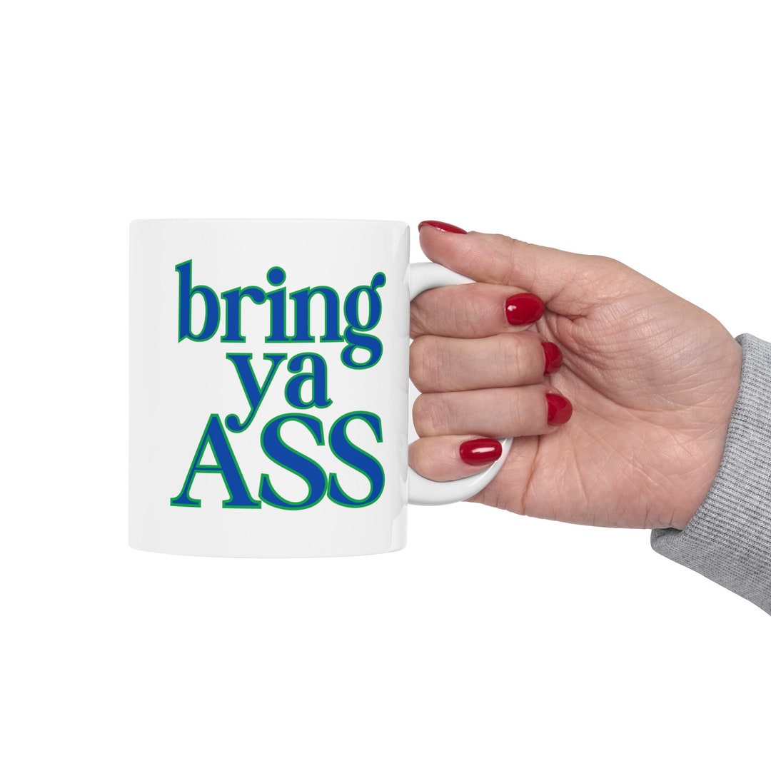 Bring Ya Ass Coffee Mug Etsy