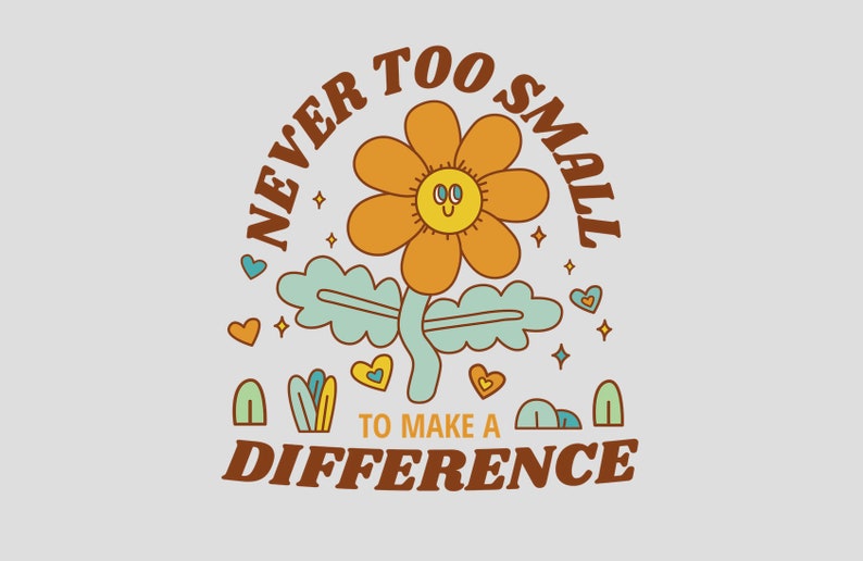 Never Too Small to Make a Difference PNG Earth Day Png Impact Png Shirt ...