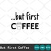 But First Coffee SVG, but First Coffee PNG, Coffee Svg, Coffee Png ...