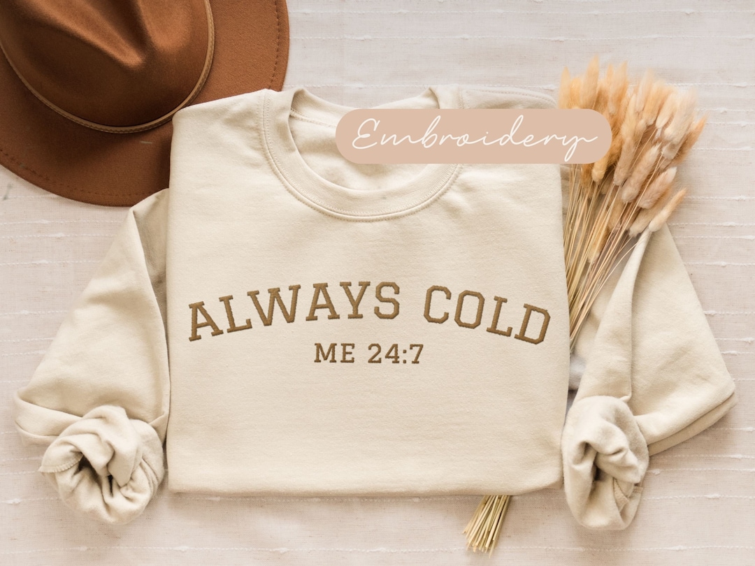 Always Cold Sweatshirt Embroidered, I'm Always Cold Me 24 7 Sweatshirt ...