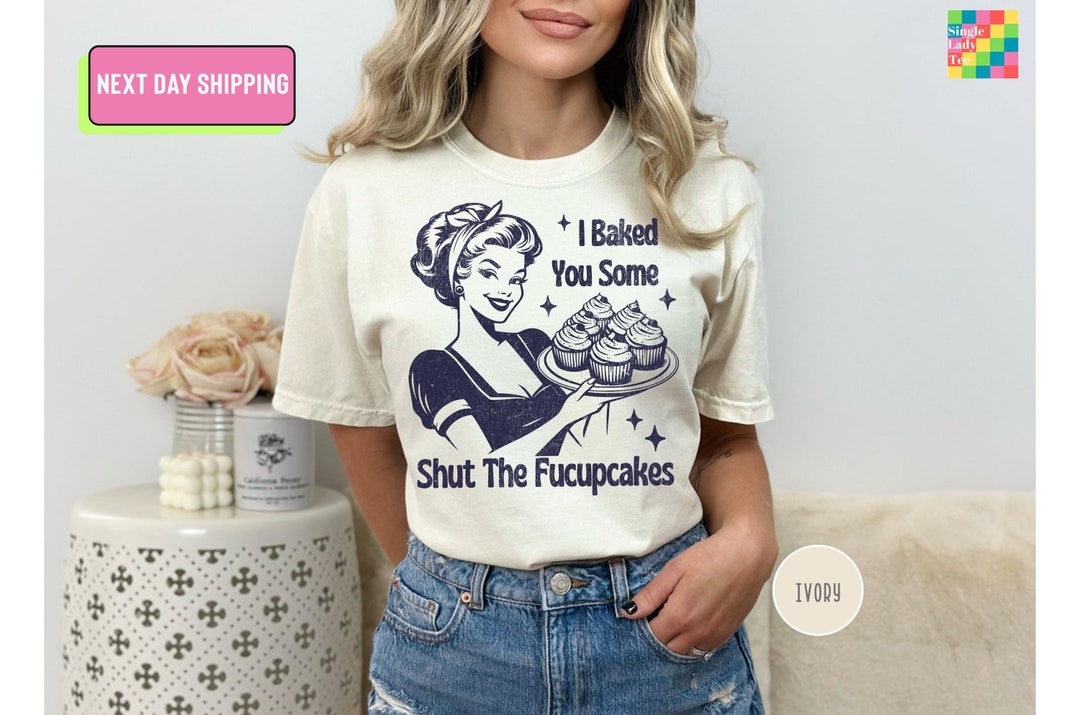 Comfort Colors® I Baked You Some Shut the Fucupcakes Shirt, Funny ...