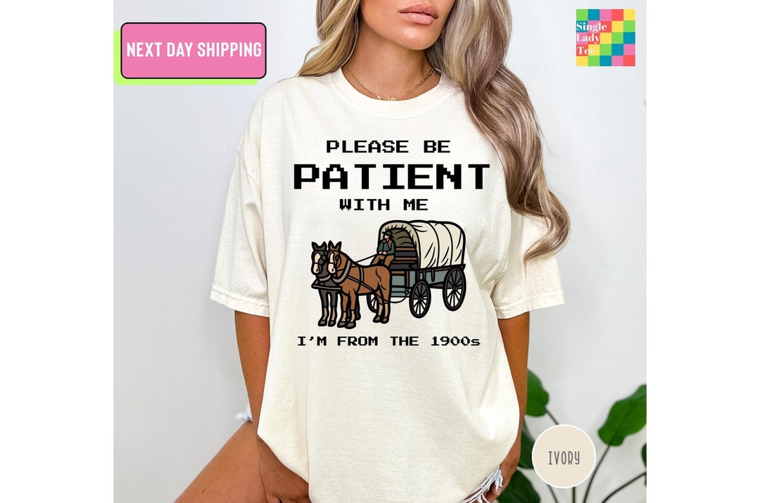 Comfort Colors® Please Be Patient With Me I'm From the 1900s Shirt ...