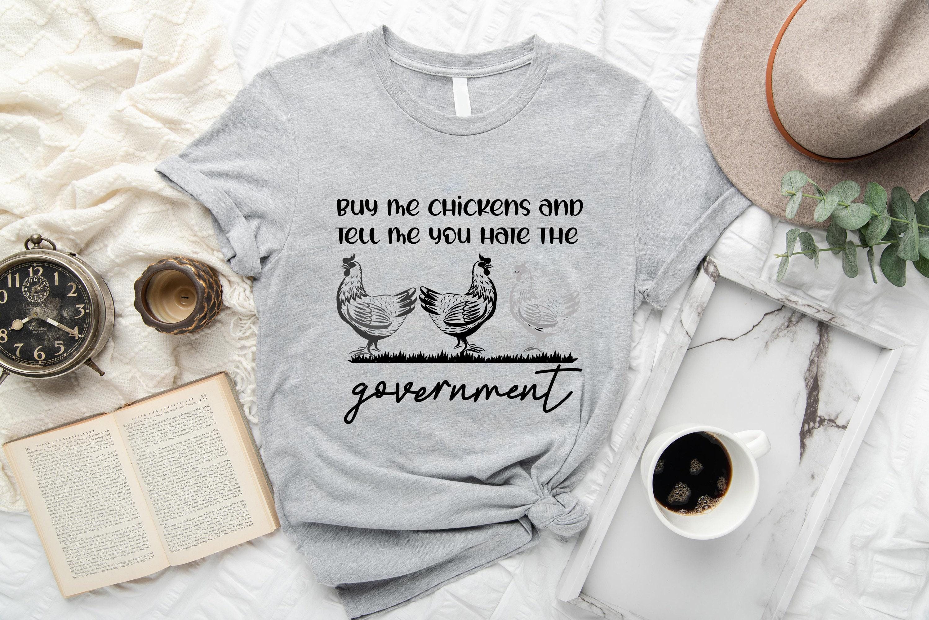 Buy Me Chickens and Tell Me You Hate the Government T-shirt, Funny ...