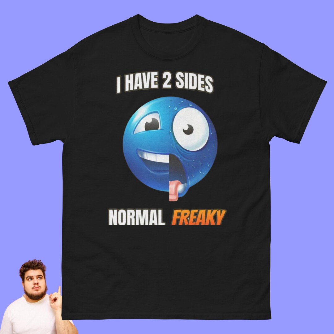 I Have Two Sides Normal and Freaky, Funny Meme Shirt, Quirky Kawaii ...