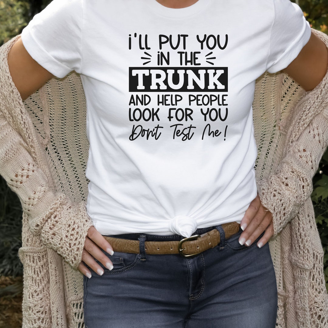 I'll Put You in the Trunk Shirt, Humor Tee, Gift for Her, Sarcastic ...