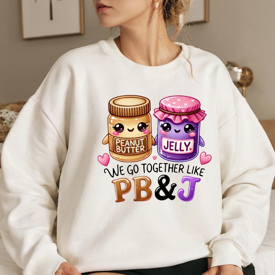 We Go Together Like Peanut Butter and Jelly Sweatshirt – Cute Valentine ...