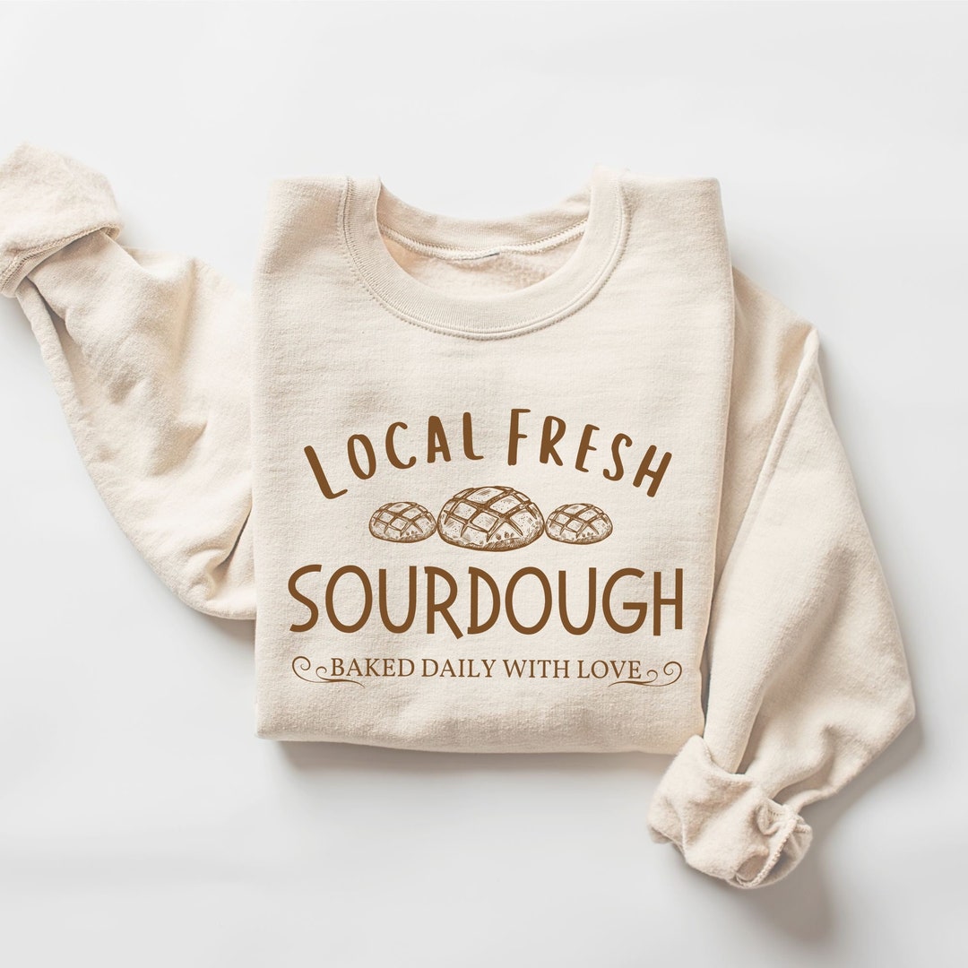 Sourdough Baker Sweatshirt, Local Fresh Sourdough Sweatshirt, Bread ...