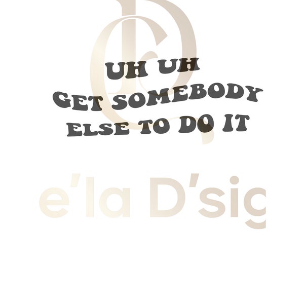 Uh Uh Get Somebody Else to Do It Svg - Etsy