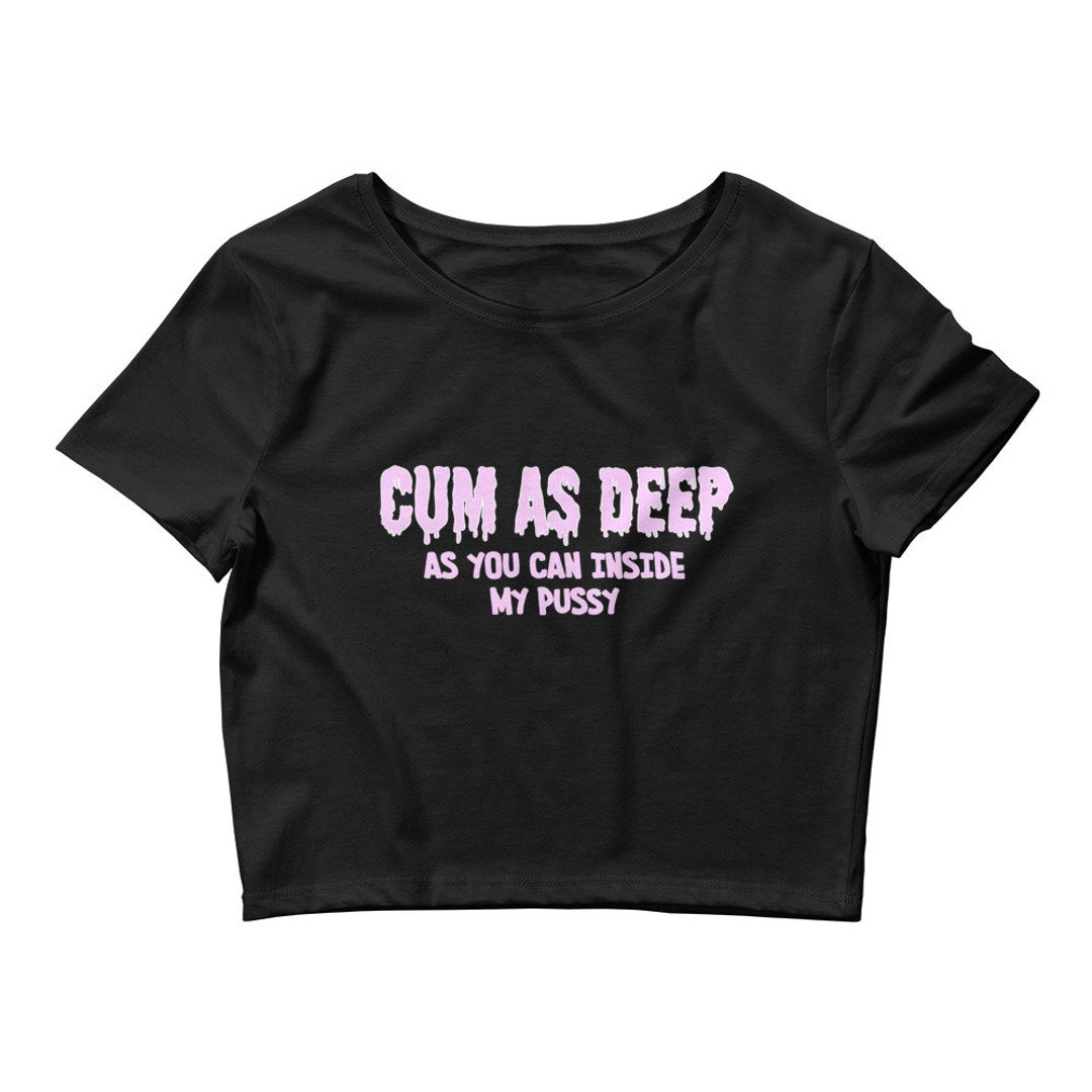 Cum As Deep As You Can Inside My Pussy Slutty Crop Top Kinky Ts For Girlfriend Etsy