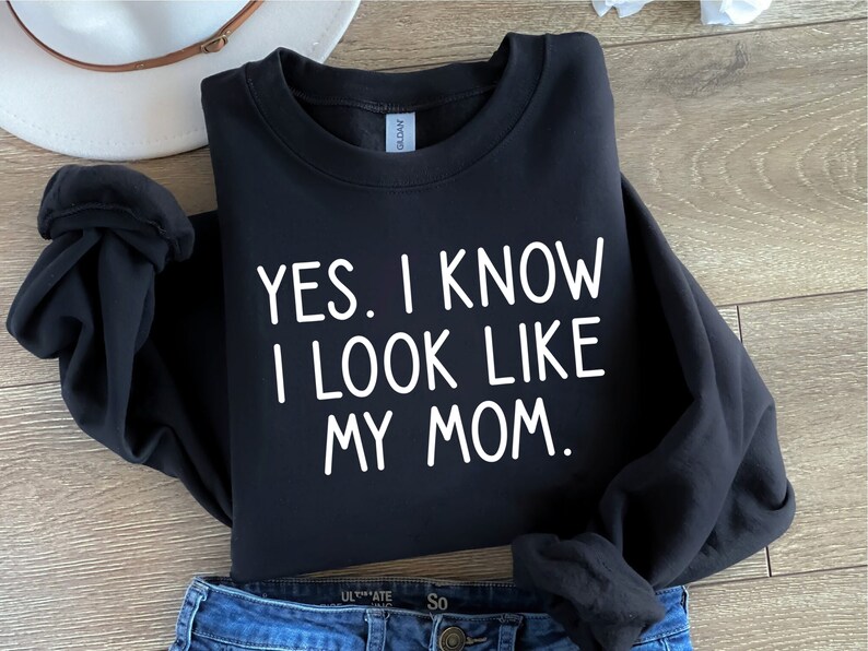 Yes I Know I Look Like My Mom Sweatshirt I Look Like My Mom Etsy Uk