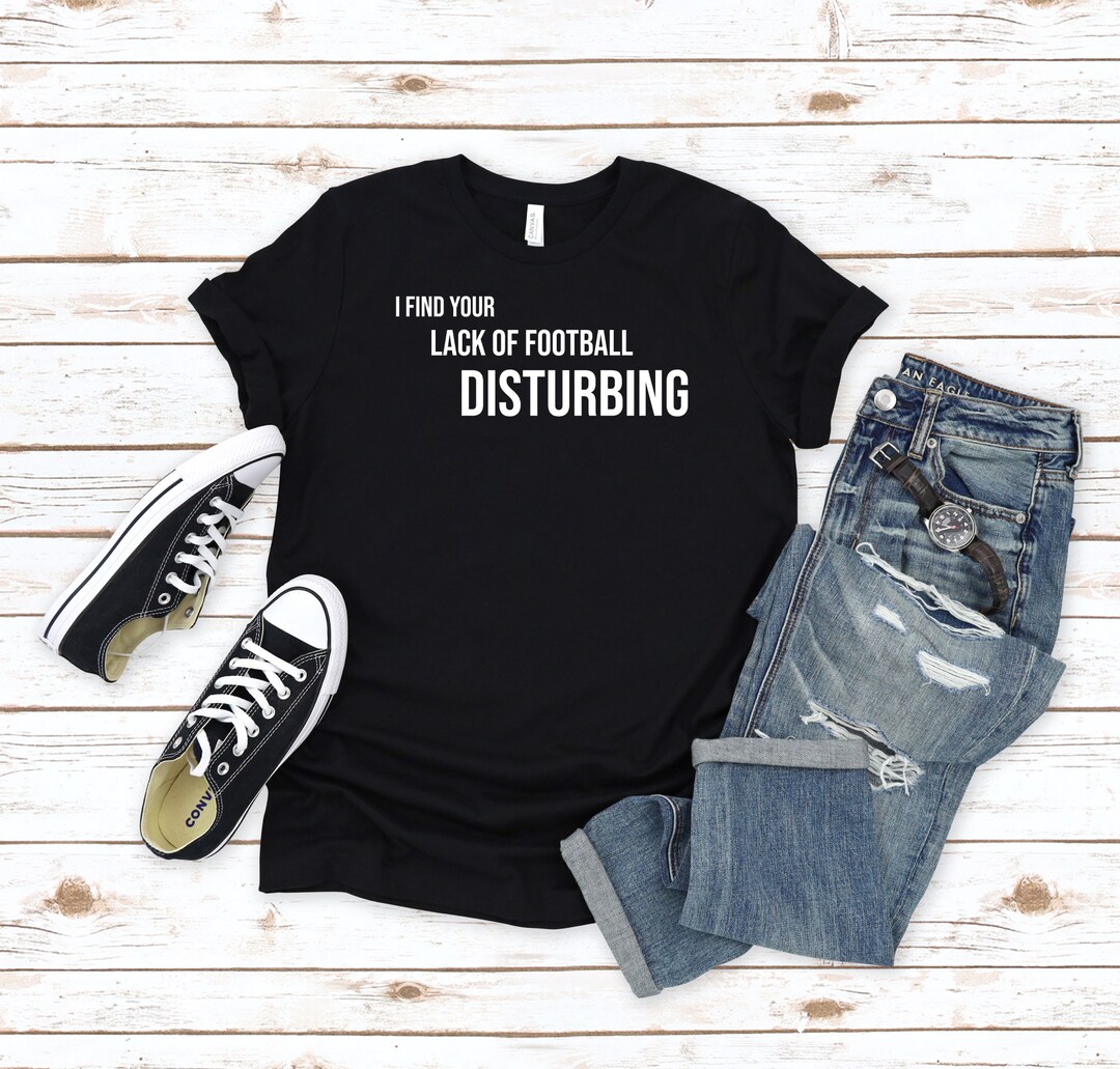 I Find Your Lack of Football Disturbing Shirt Casual Wear for Game ...
