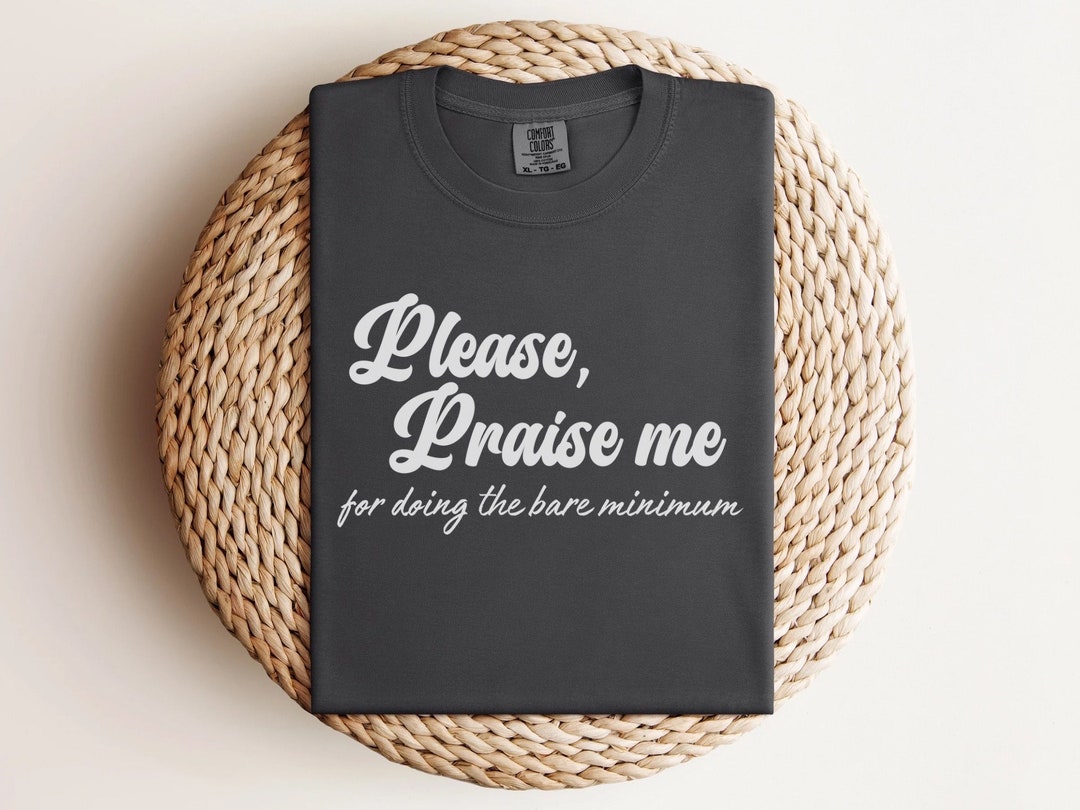 Please Praise Me for Doing the Bare Minimum Shirt, Funny Meme Shirt ...