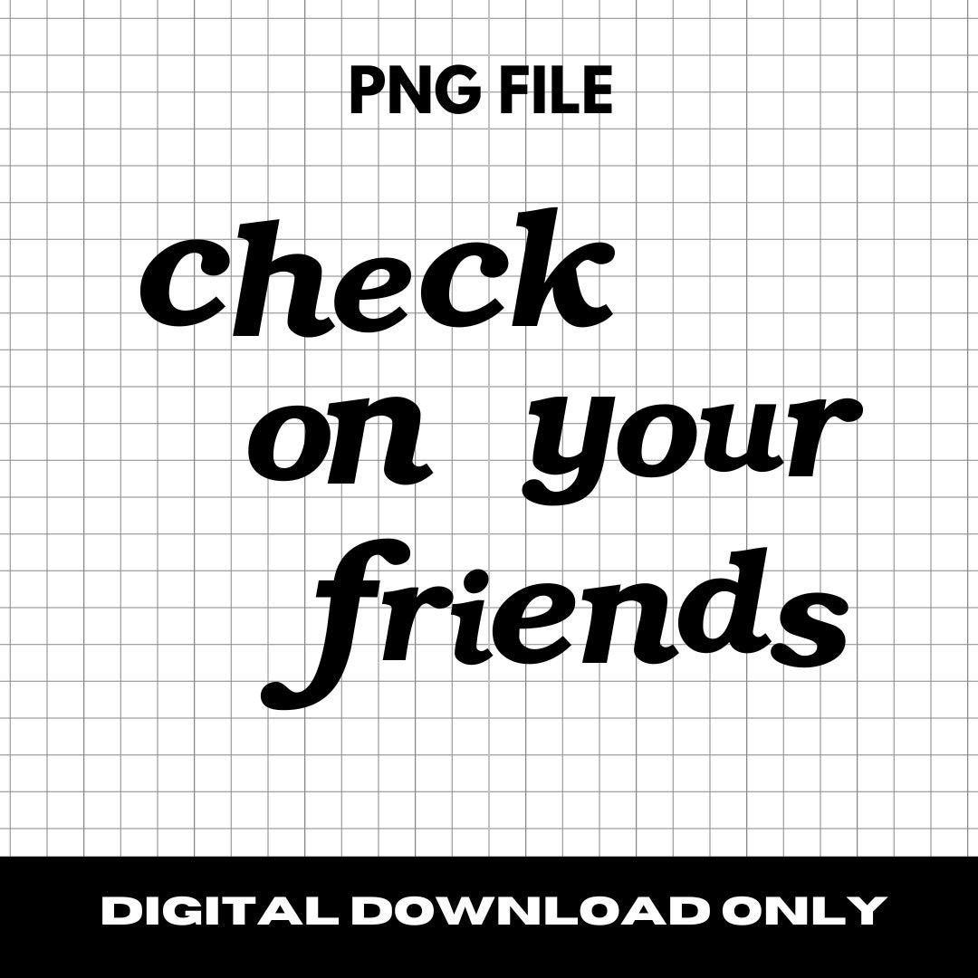 Check on Your Friends - PNG ONLY - Etsy