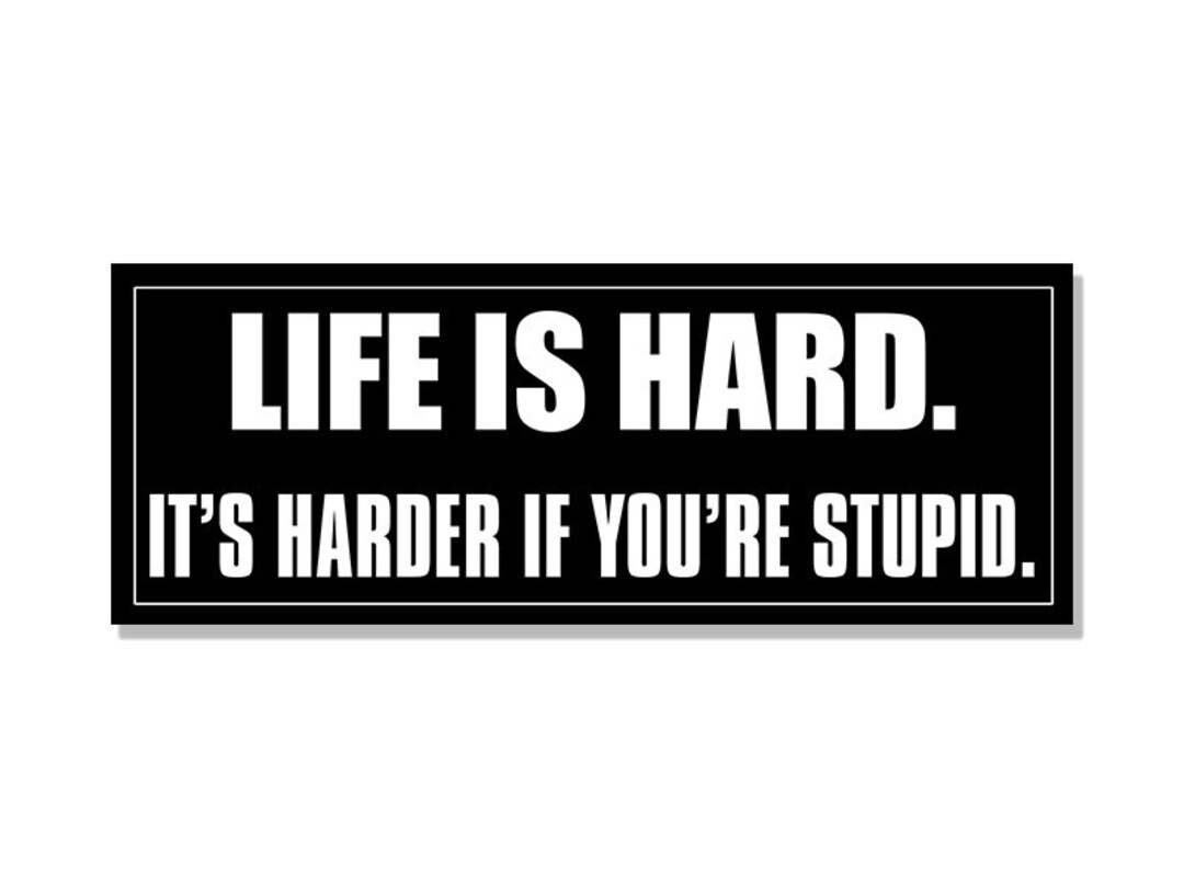 3x8 Inch Life is Hard. It's Harder If You're Stupid Bumper Sticker ...