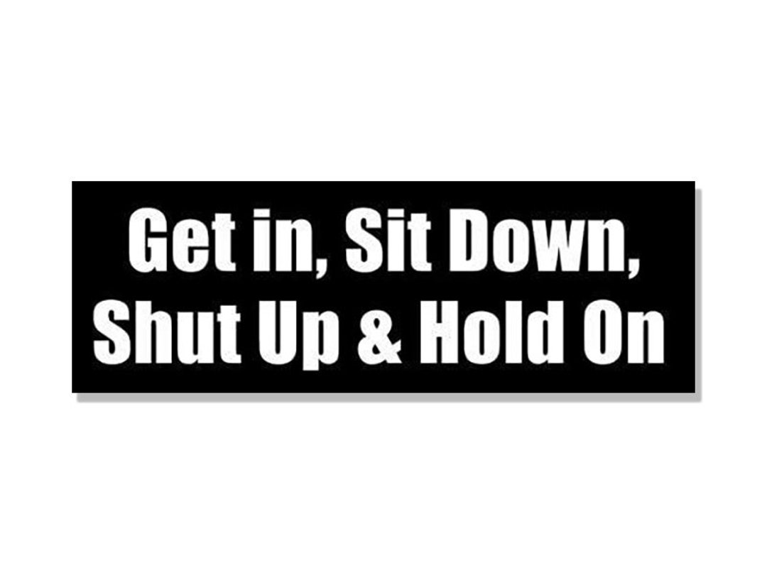 3x9 Inch Get in Sit Down Shut up and Hold on Bumper Sticker (decal Vinyl Auto Car Truck Rv ...