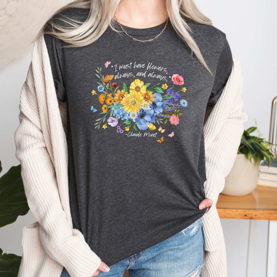 I Must Have Flowers, Always and Always claude Monet Tee, Artist Shirt ...