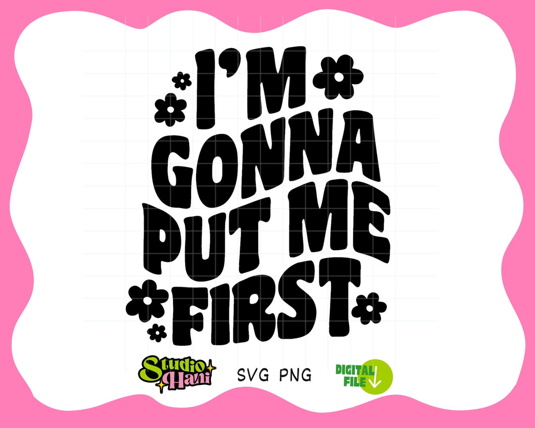 I'm Gonna Put Me First SVG PNG Funny Trendy Self Love Positivity Design ...