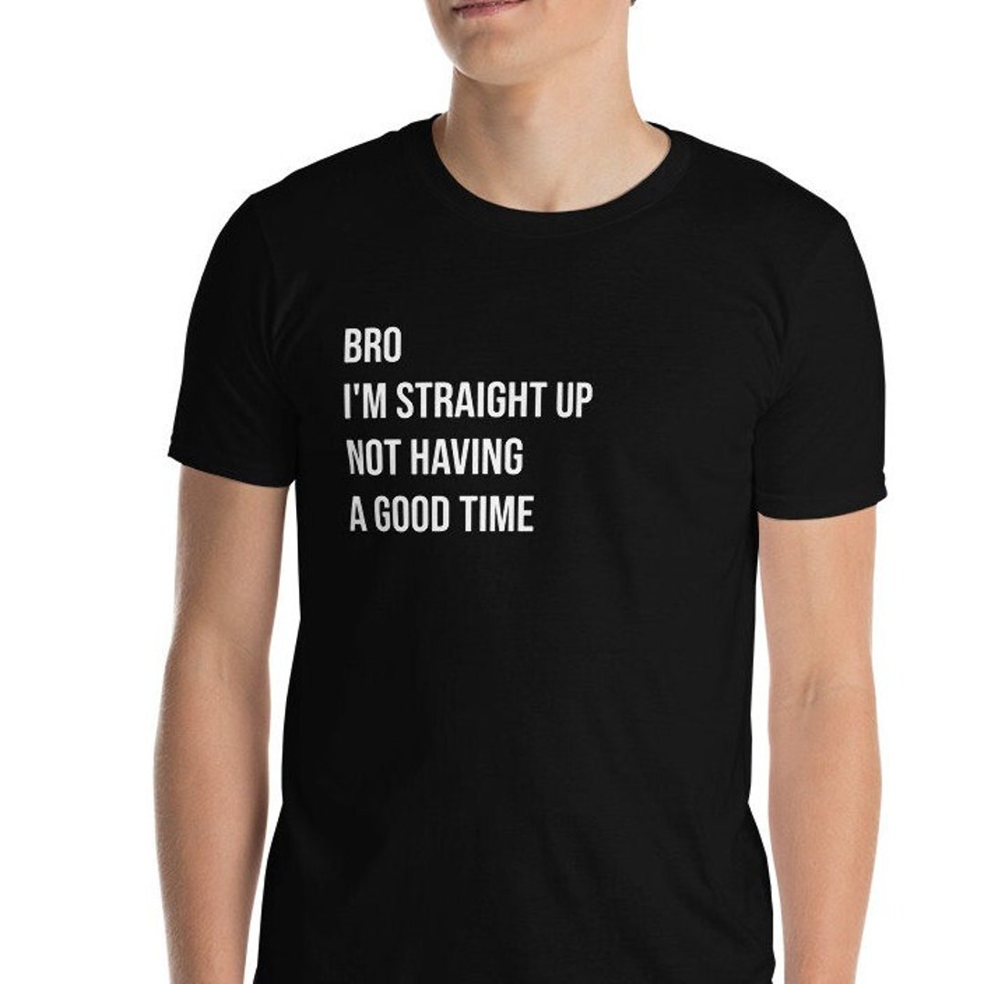 Bro I'm Straight up Not Having A Good Time Short-sleeve Unisex T-shirt ...