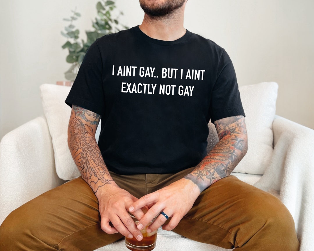 I Aint Exactly Not Gay Funny Shirt, Meme Shirt, Funny Saying Shirts ...