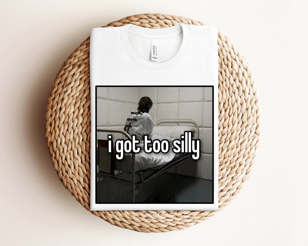 I Got Too Silly Funny Shirt, Meme Shirt, Funny Saying Shirts, Sarcastic ...
