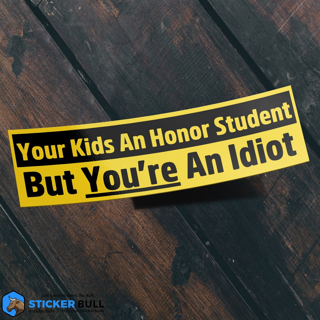 Your Kids an Honor Student but You're an Idiot Funny Bumper Sticker ...