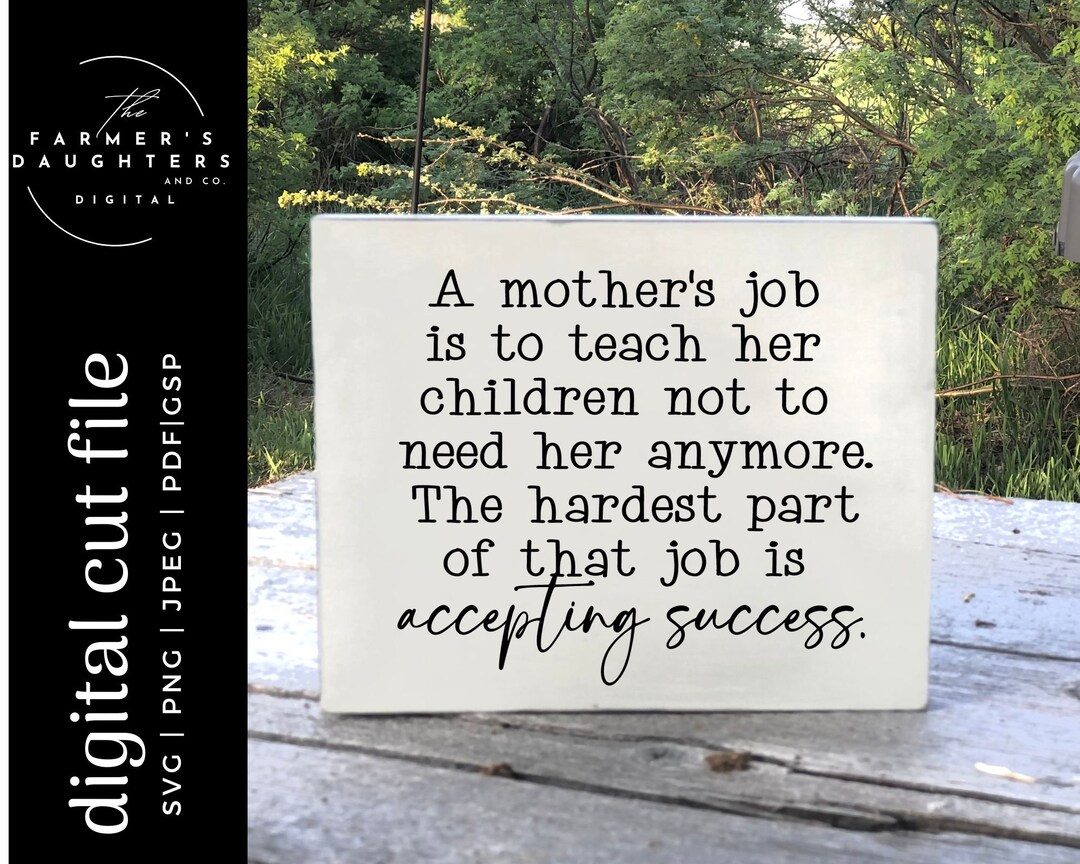 A Mothers Job is to Teach Her Children Not to Need Her Anymore. the ...