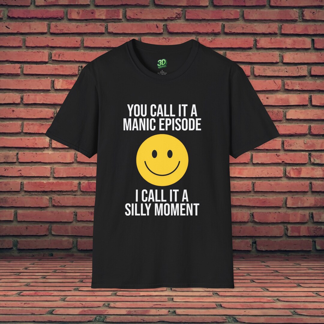 Funny Shirt Manic Episode Silly Moment Offensive Tshirt Bipolar Shirt ...