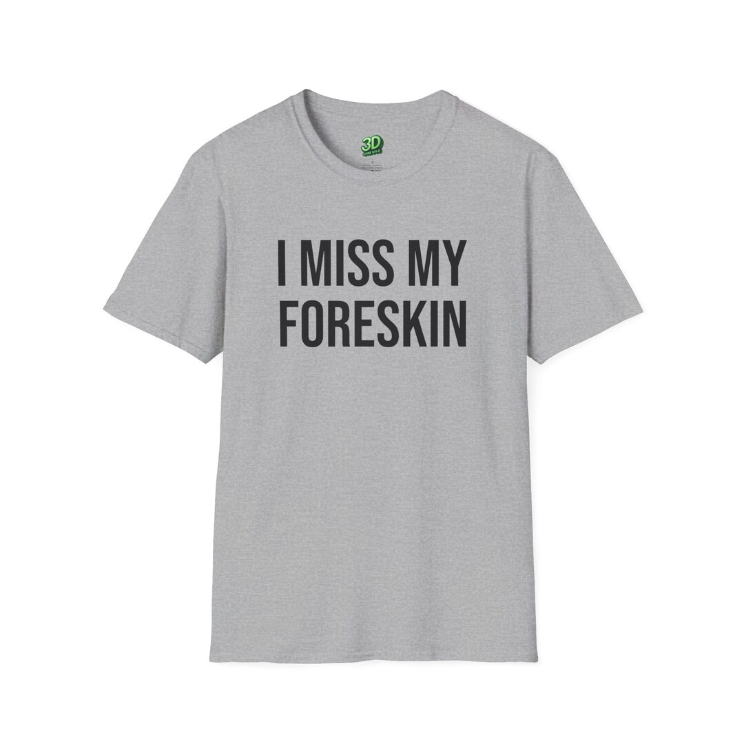 Funny T Shirt I Miss My Foreskin Meme Gag T Etsy