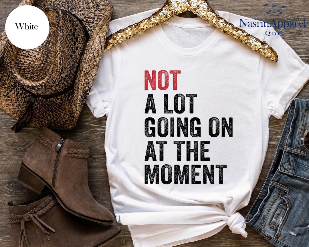 Not A Lot Going on at the Moment Shirt, A Lot Going on at the Moment ...