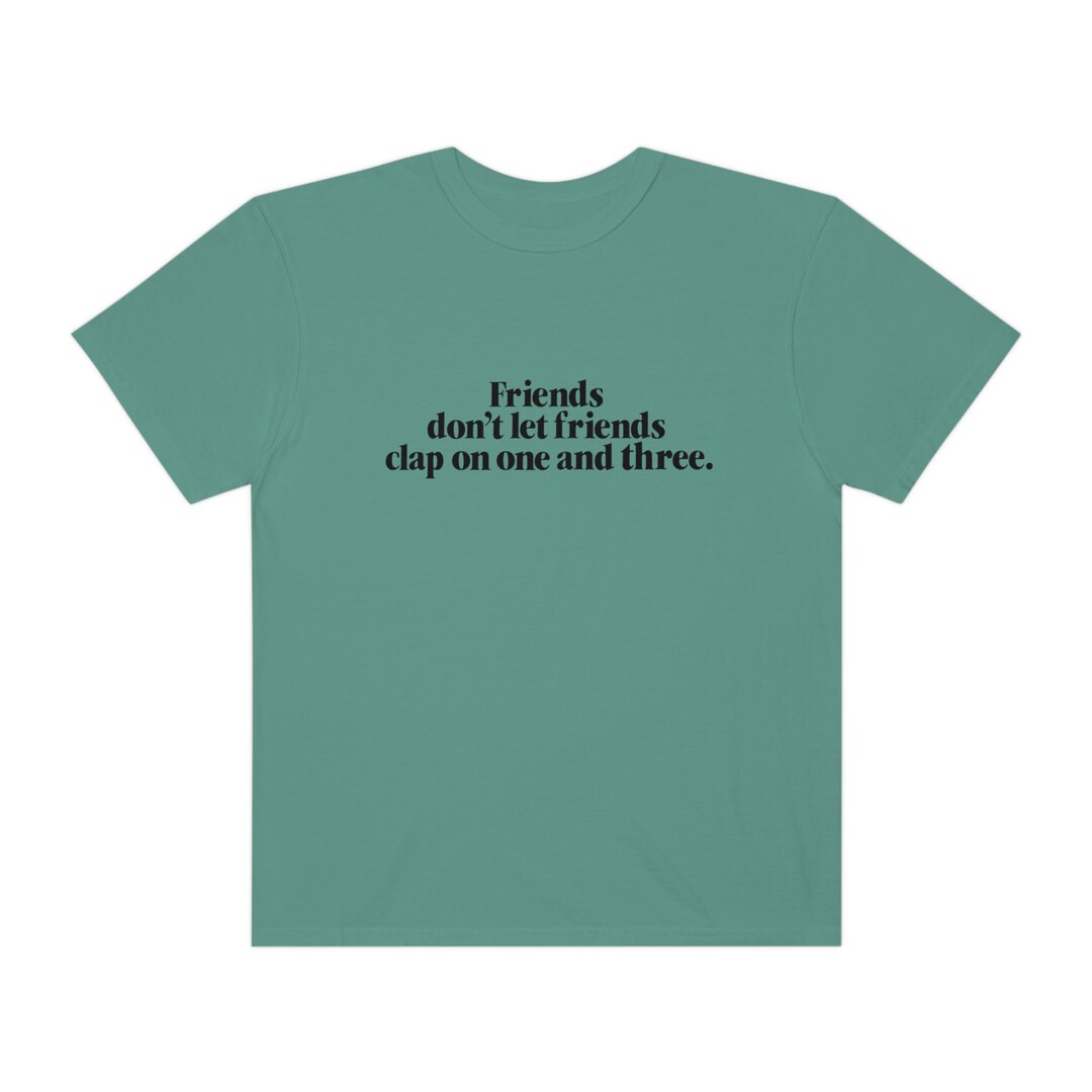 Friends Dont Let Friends Clap on One and Three Unisex - Etsy