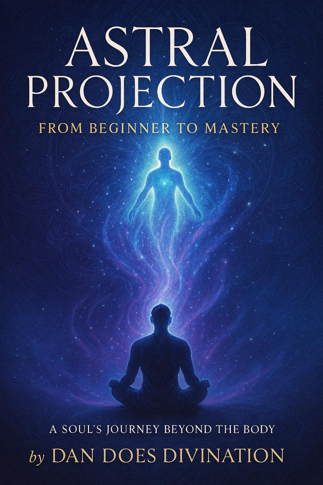Astral Projection From Beginner to Mastery A Souls Journey Beyond the ...