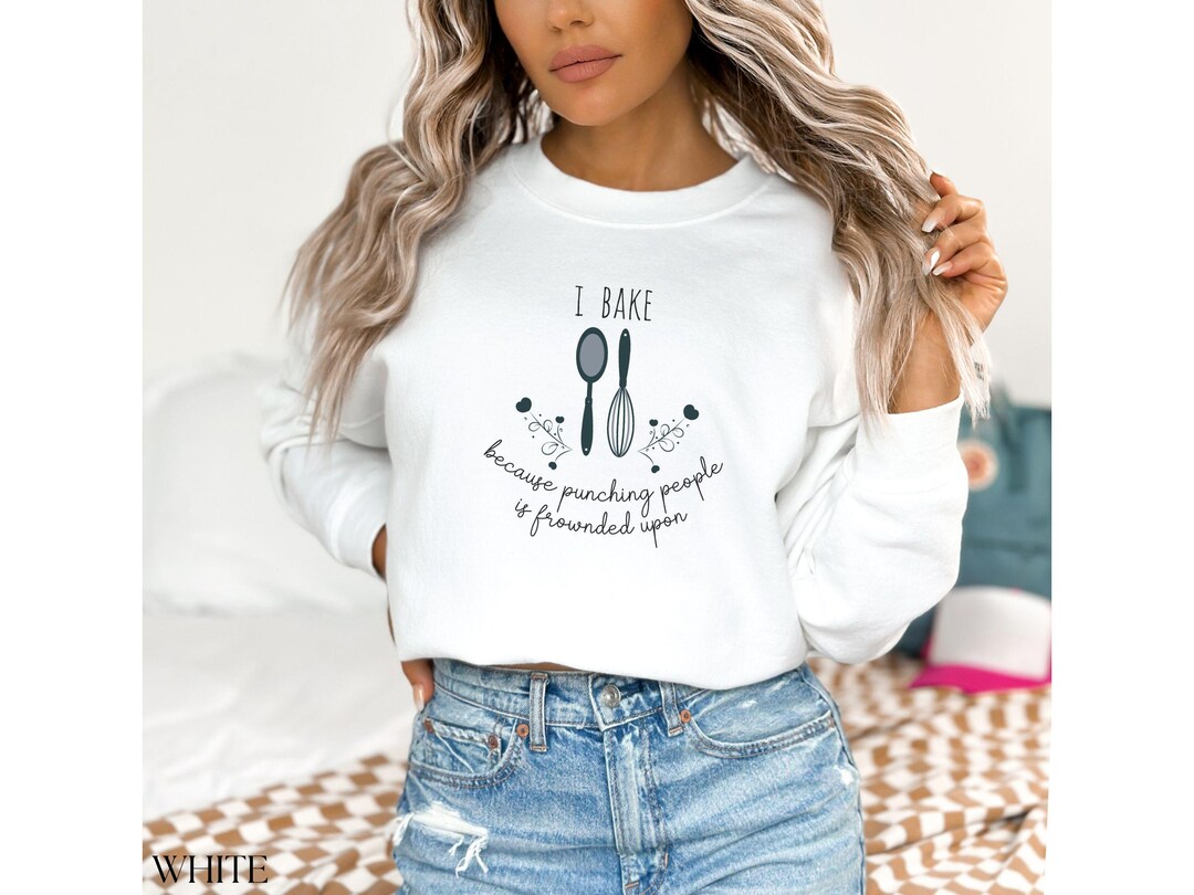 I Bake Because Punching People is Frowned Upon Sweatshirt, Sassy Baking ...