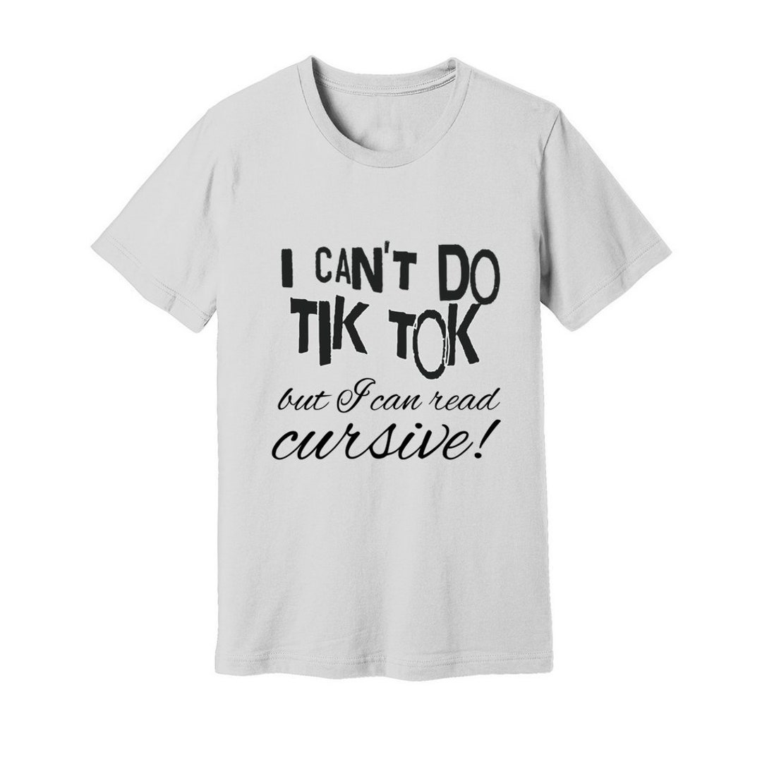 I Can't Do Tik Tok but I Can Read Cursive Tee Funny Tee Sarcastic Tee ...
