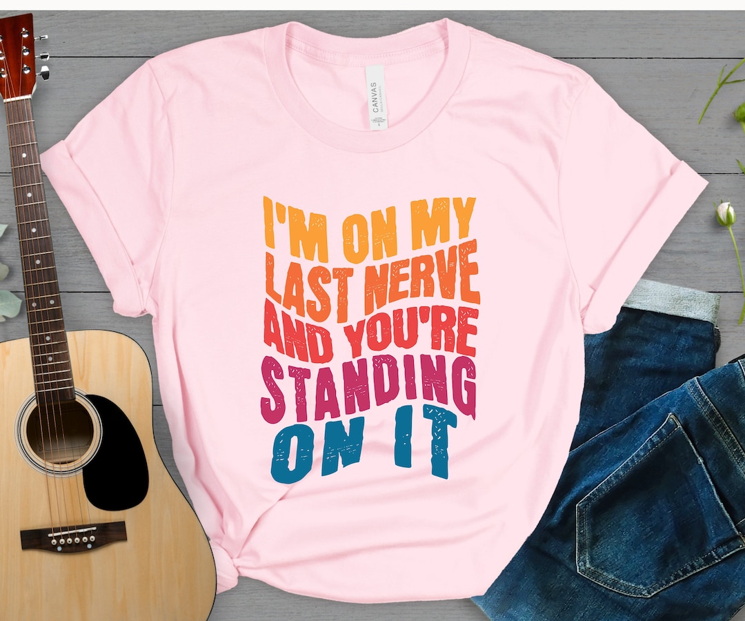 I'm on My Last Nerve and You're Standing on It Quote Shirt, Wife's Last Nerve, Husband's Last ...