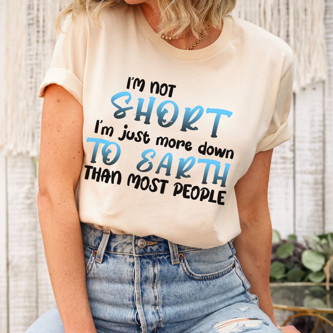 I'm Not Short I'm Just More Down to Earth Shirt, Short People Shirt ...
