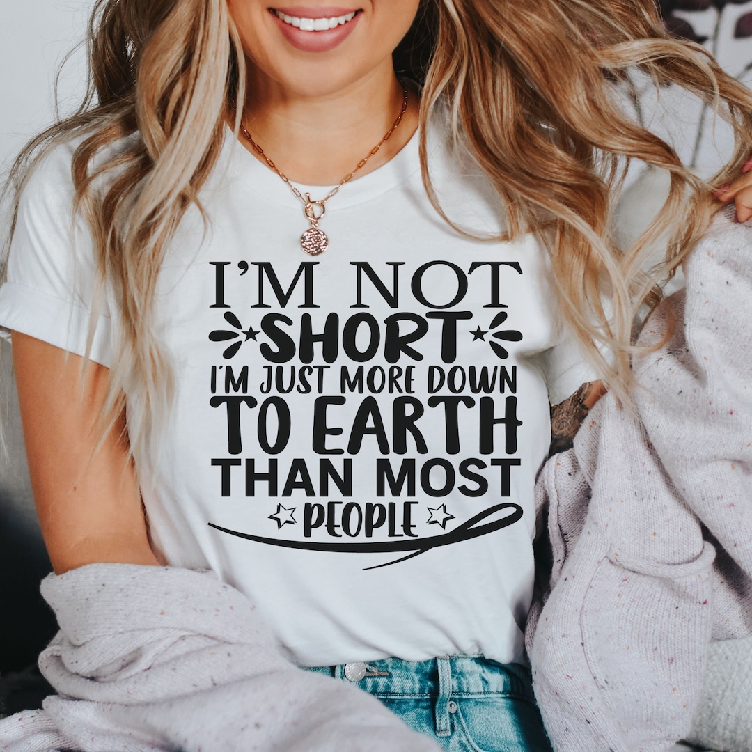 I'm Not Short Just More Down to Earth Shirt,short Girl Shirt,funny ...