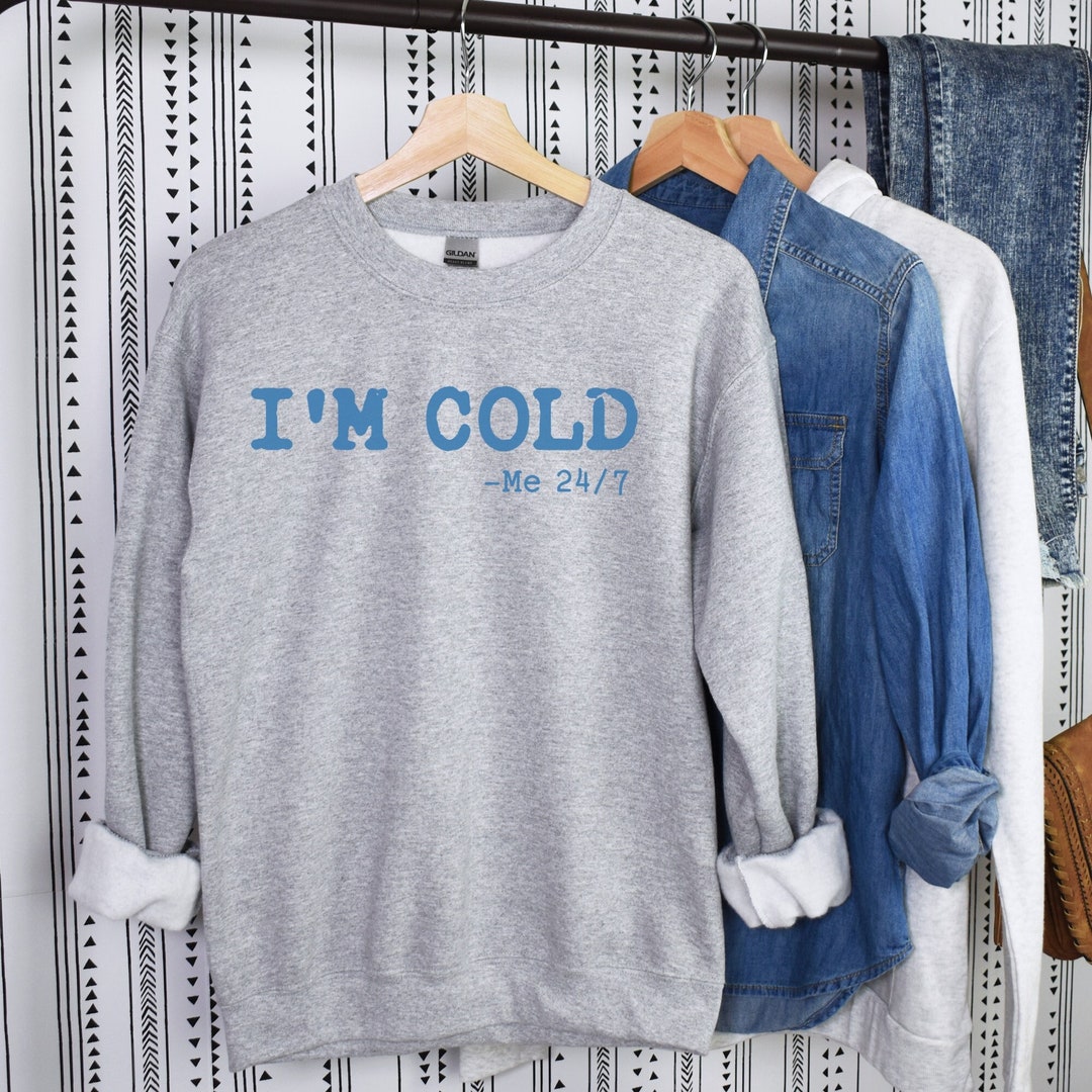 I'm Cold Sweatshirt, I'm Cold 24/7 Sweater, Cold Sweatshirt, Always ...
