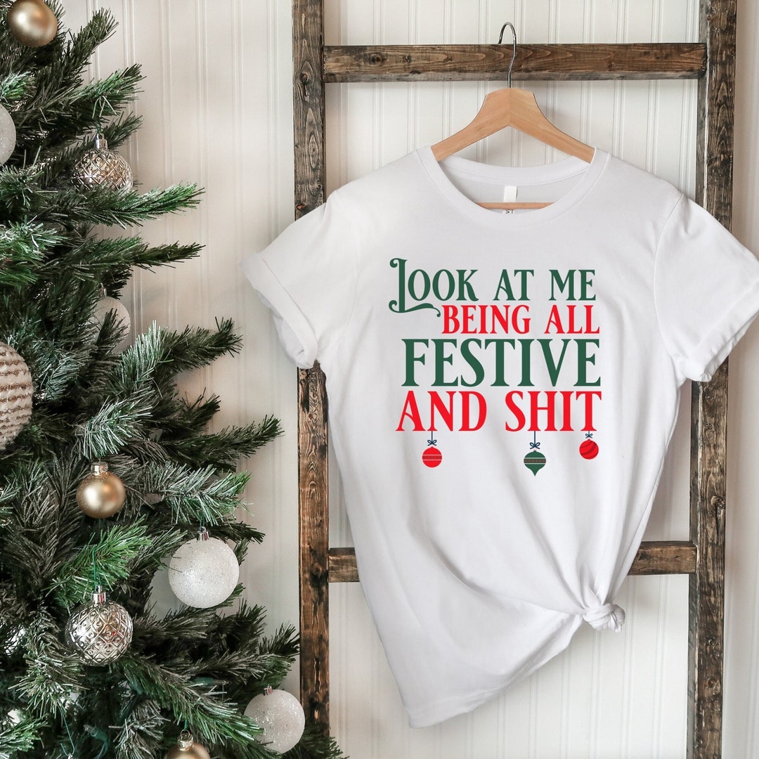 Look at Me Being All Festive and Shit Shirt, Funny Holiday Tshirt ...