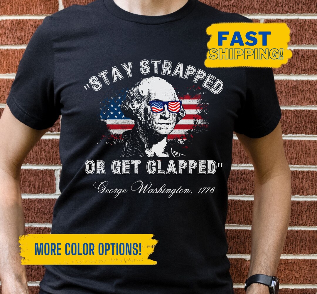 George Washington Stay Strapped or Get Clapped 4th O July Shirt, Funny ...
